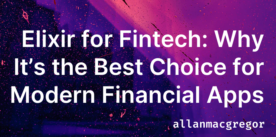 Elixir for Fintech: Why It’s the Best Choice for Modern Financial Apps · Allan MacGregor